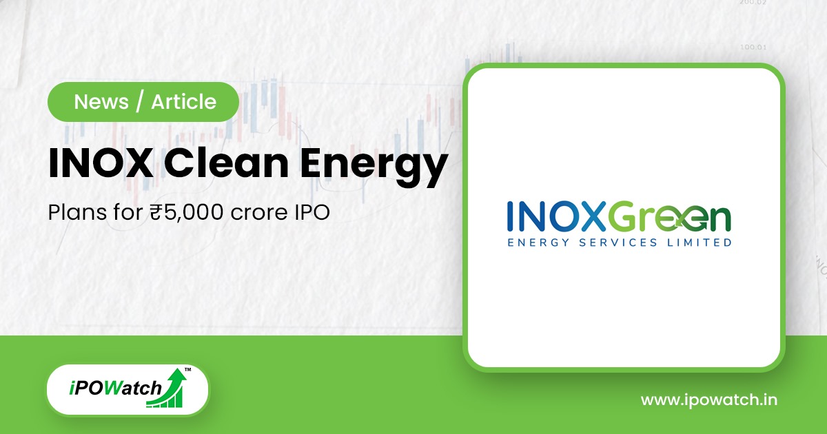 INOX Clean Energy plans for ₹5,000 crore IPO