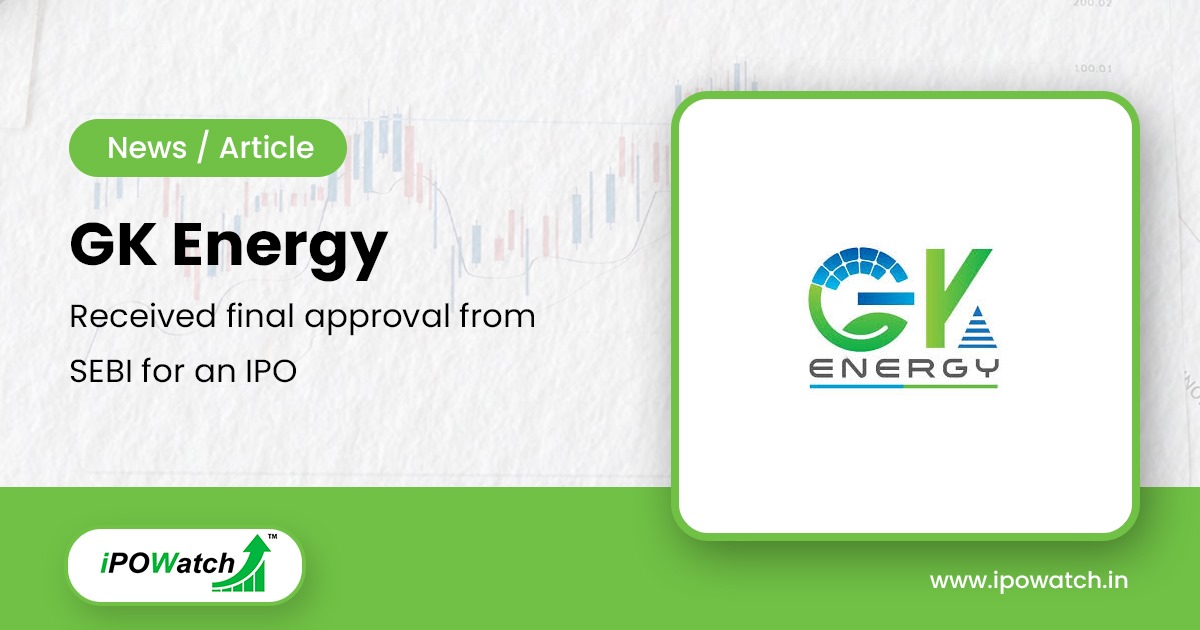 GK Energy received final approval from SEBI for an IPO - IPO Watch